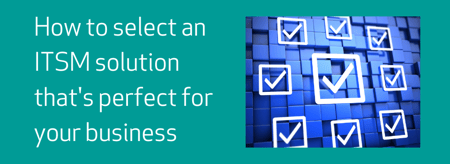 How to select an ITSM solution that’s perfect for your business